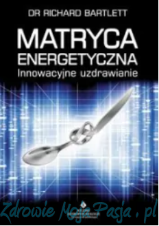 Matryca energetyczna. Dr Richard Bartlett Zdrowie Moja Pasja